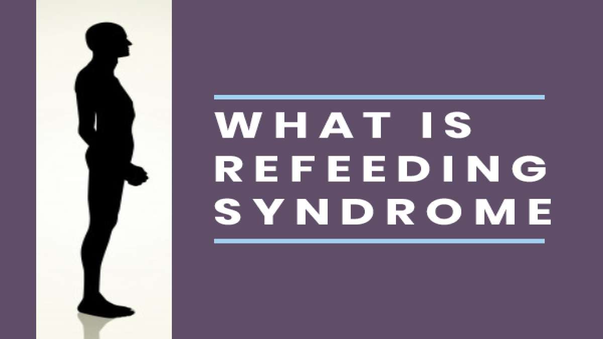 What Is Refeeding Syndrome? Its Symptoms, Risk Factors And Treatment ...