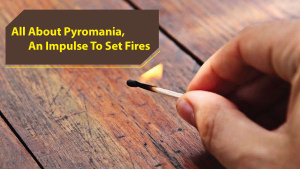 Pyromania, An Impulse To Set Fires: What Are Its Causes, Symptoms And ...