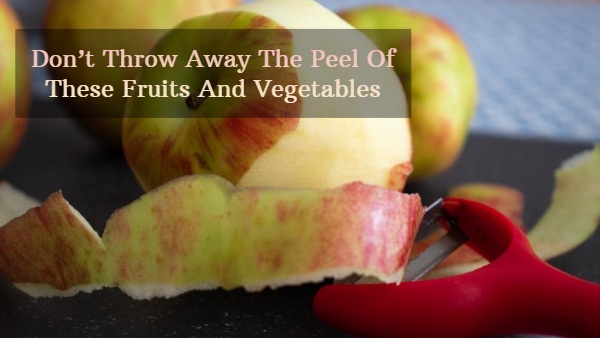 Don’t Throw Away The Peel Of These Fruits And Vegetables, They Have ...