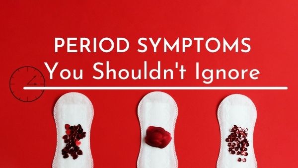 14 Period Symptoms You Shouldn't Ignore: Signs You Should Visit A ...