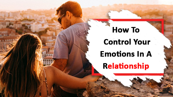 How To Control Your Emotions In A Relationship: Why Emotional ...