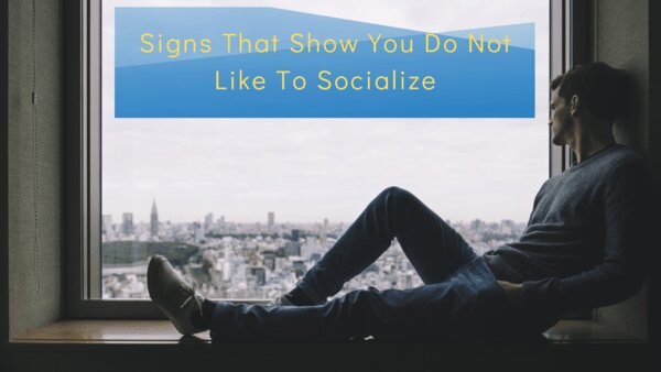 Interesting Signs That Show You Do Not Like To Socialize: Here's How To ...